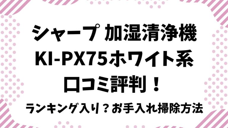 シャープ 加湿清浄機KI-PX75ホワイト系口コミ評判！ランキング入り？お手入れ掃除方法 | らくママ情報ラボ